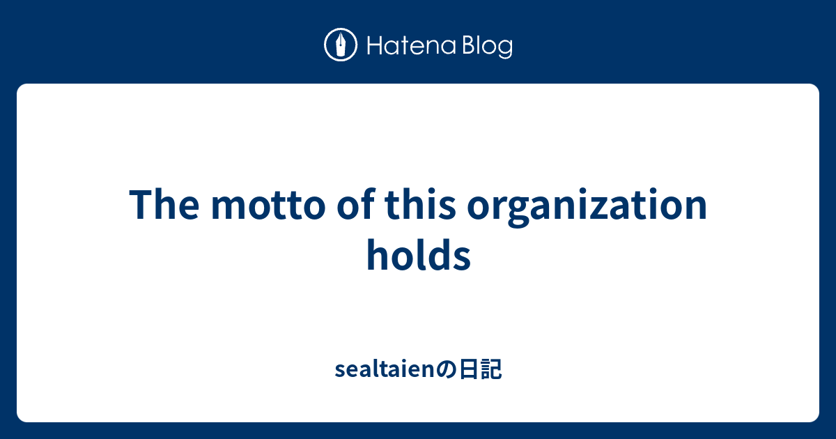 The motto of this organization holds - sealtaienの日記