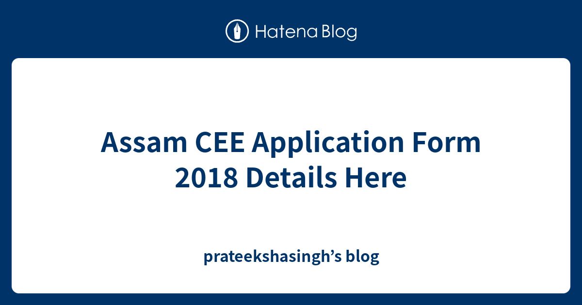 Assam CEE Application Form 2018 Details Here - prateekshasingh’s blog