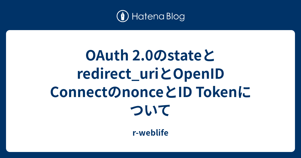 OAuth 2.0のstateとredirect_uriとOpenID ConnectのnonceとID Tokenについて - r-weblife