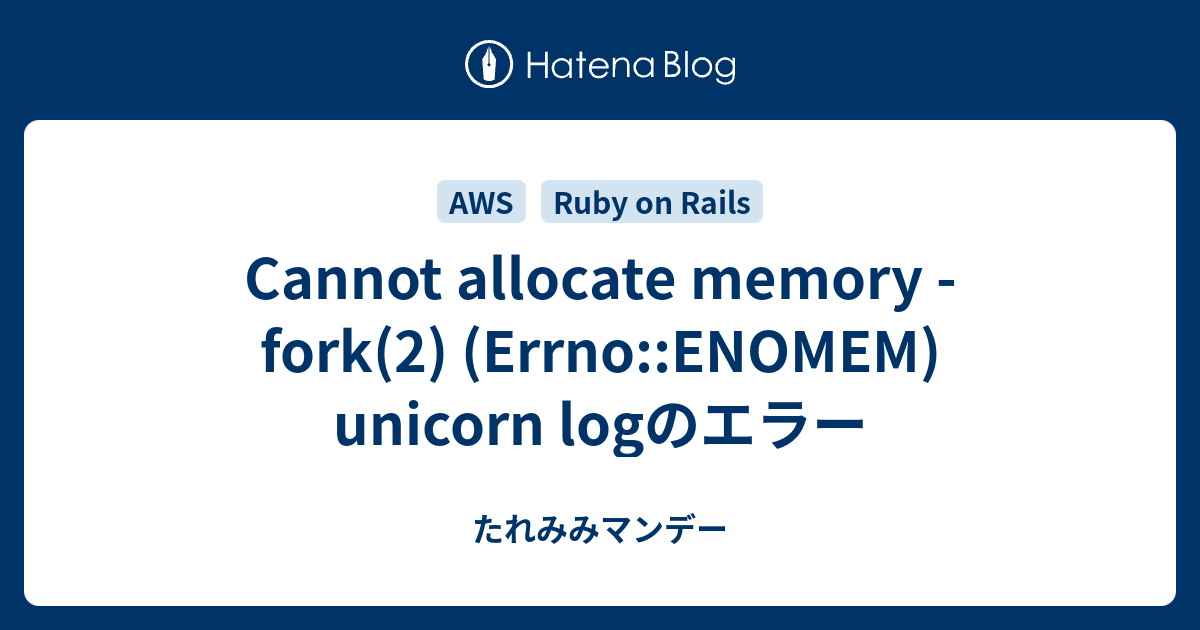 Cannot allocate memory - fork(2) (Errno::ENOMEM) unicorn logのエラー - たれみみマンデー