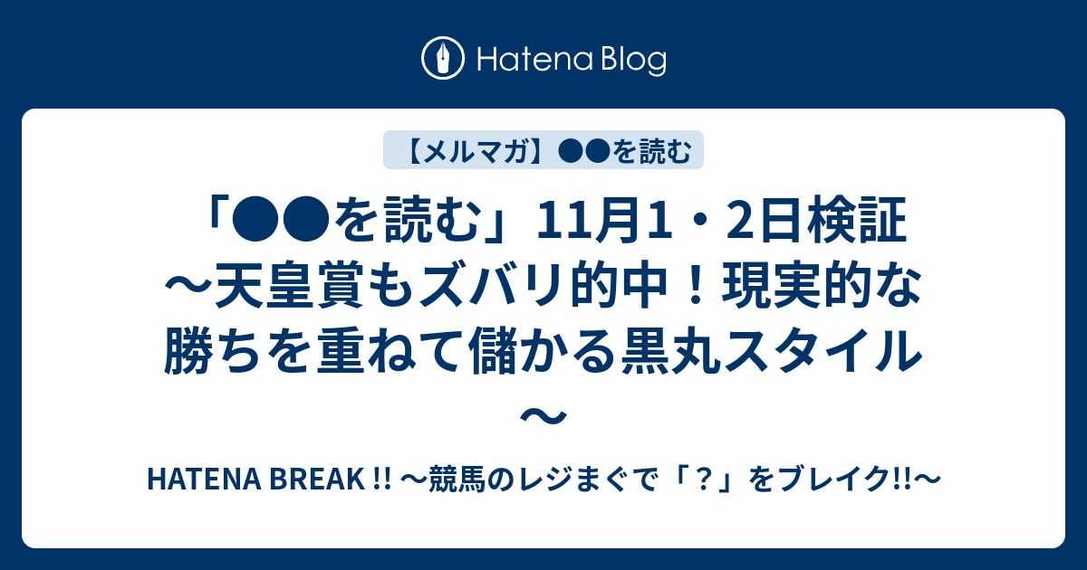を読む」11月1・2日検証 ～天皇賞もズバリ的中！現実的な勝ちを重ねて儲かる黒丸スタイル～ - HATENA BREAK !! ～競馬のレジま ...