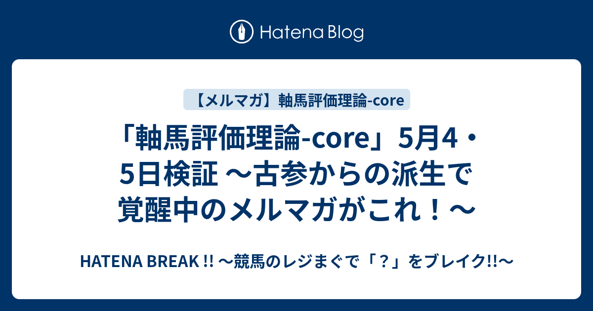 「軸馬評価理論-core」5月4・5日検証 ～古参からの派生で覚醒中のメルマガがこれ！～ - HATENA BREAK !! ～競馬のレジまぐ ...