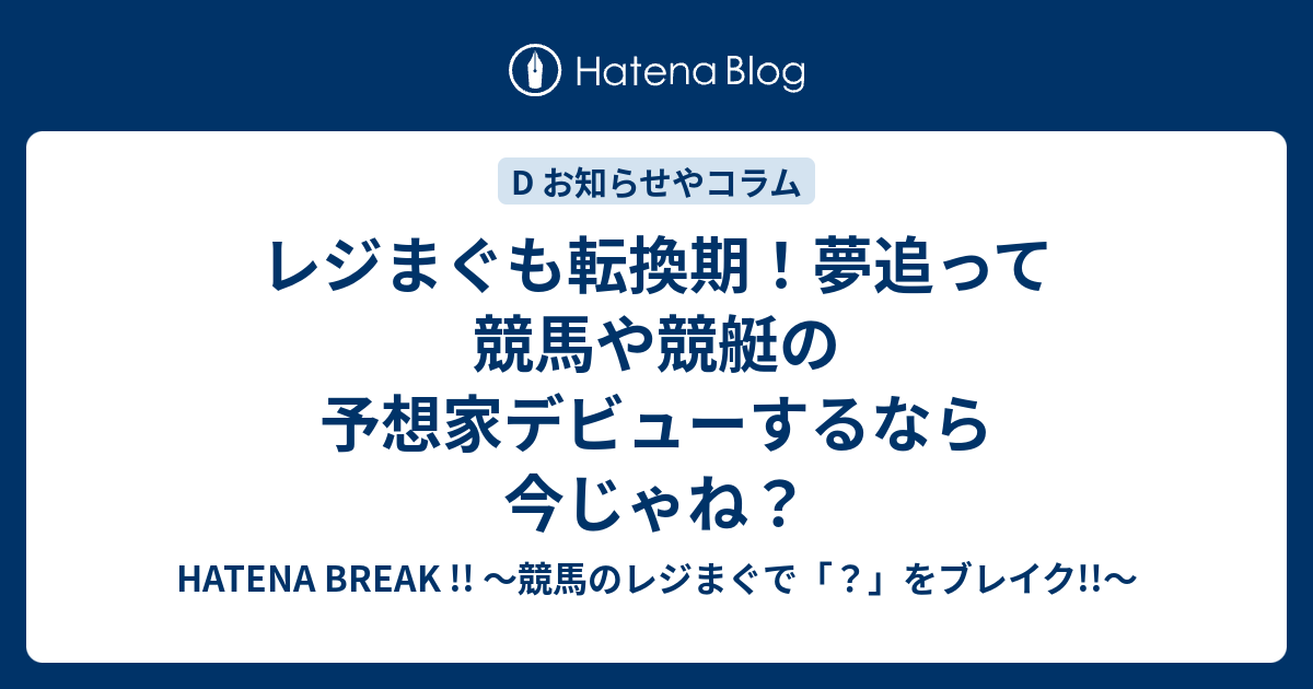 レジまぐも転換期！夢追って競馬や競艇の予想家デビューするなら今じゃね？ - HATENA BREAK !! ～競馬のレジまぐで「？」をブレイク!!～