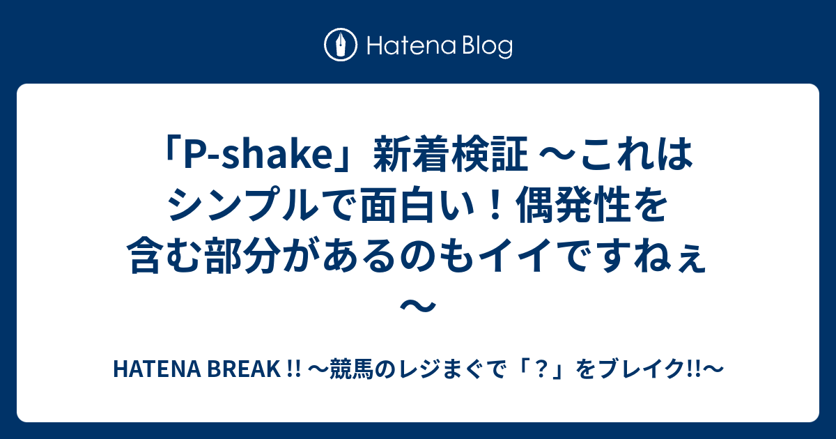 「P-shake」新着検証 ～これはシンプルで面白い！偶発性を含む部分があるのもイイですねぇ～ - HATENA BREAK !! ～競馬の ...