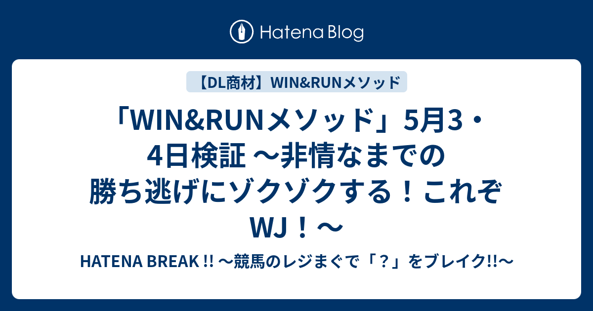 「WIN&RUNメソッド」5月3・4日検証 ～非情なまでの勝ち逃げにゾクゾクする！これぞWJ！～ - HATENA BREAK !! ～競馬のレジまぐで「？」をブレイク!!～