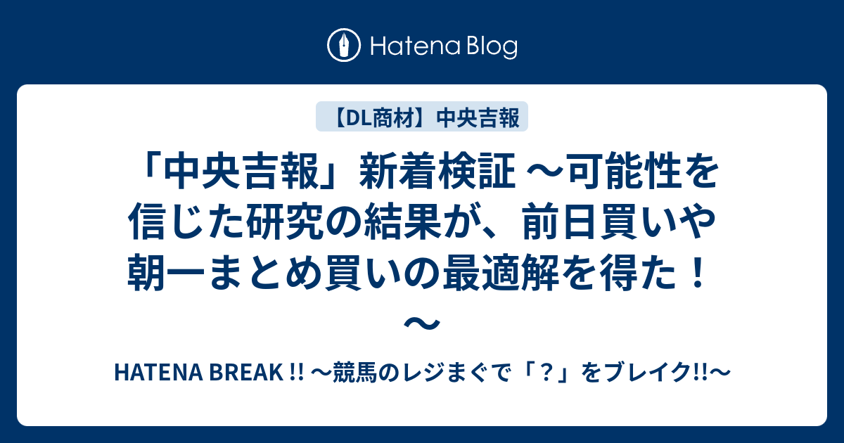 「中央吉報」新着検証 ～可能性を信じた研究の結果が、前日買いや朝一まとめ買いの最適解を得た！～ - HATENA BREAK !! ～競馬の ...