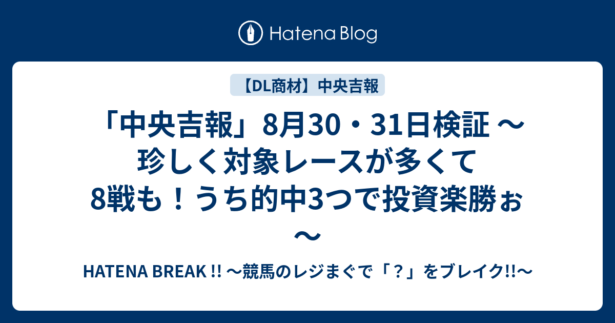 「中央吉報」8月30・31日検証 ～珍しく対象レースが多くて8戦も！うち的中3つで投資楽勝ぉ～ - HATENA BREAK !! ～競馬の ...