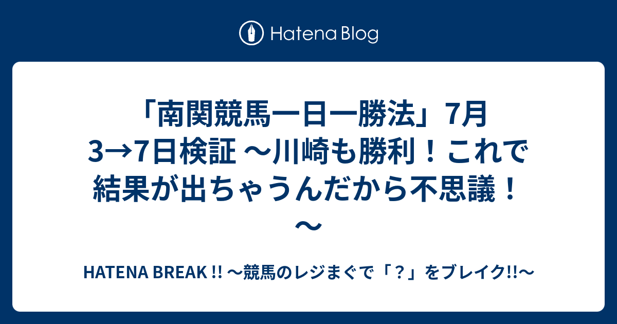 「南関競馬一日一勝法」7月3→7日検証 ～川崎も勝利！これで結果が出ちゃうんだから不思議！～ - HATENA BREAK !! ～競馬のレジ ...