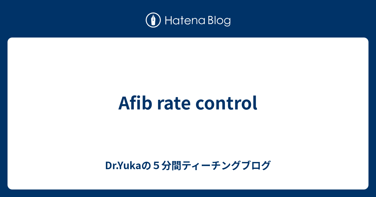 Afib rate control - Dr.Yukaの5分間ティーチングブログ