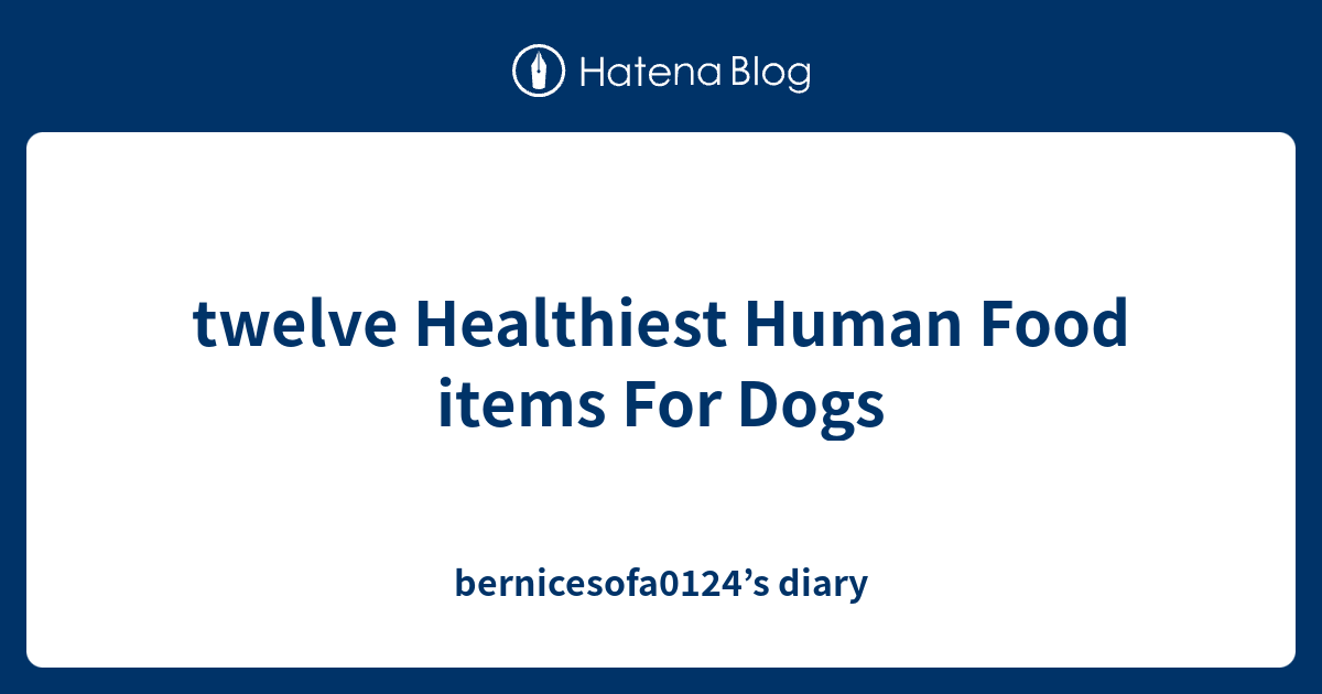 twelve Healthiest Human Food items For Dogs - bernicesofa0124’s diary