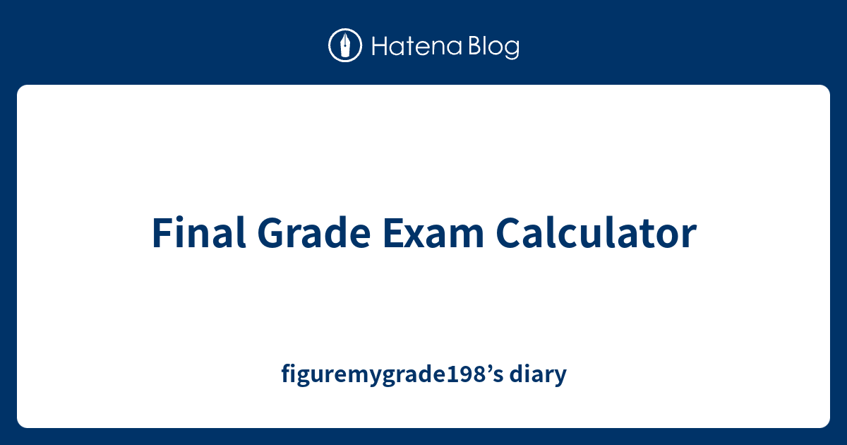 Final Grade Exam Calculator - figuremygrade198’s diary