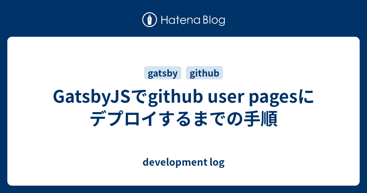 GatsbyJSでgithub user pagesにデプロイするまでの手順 - development log