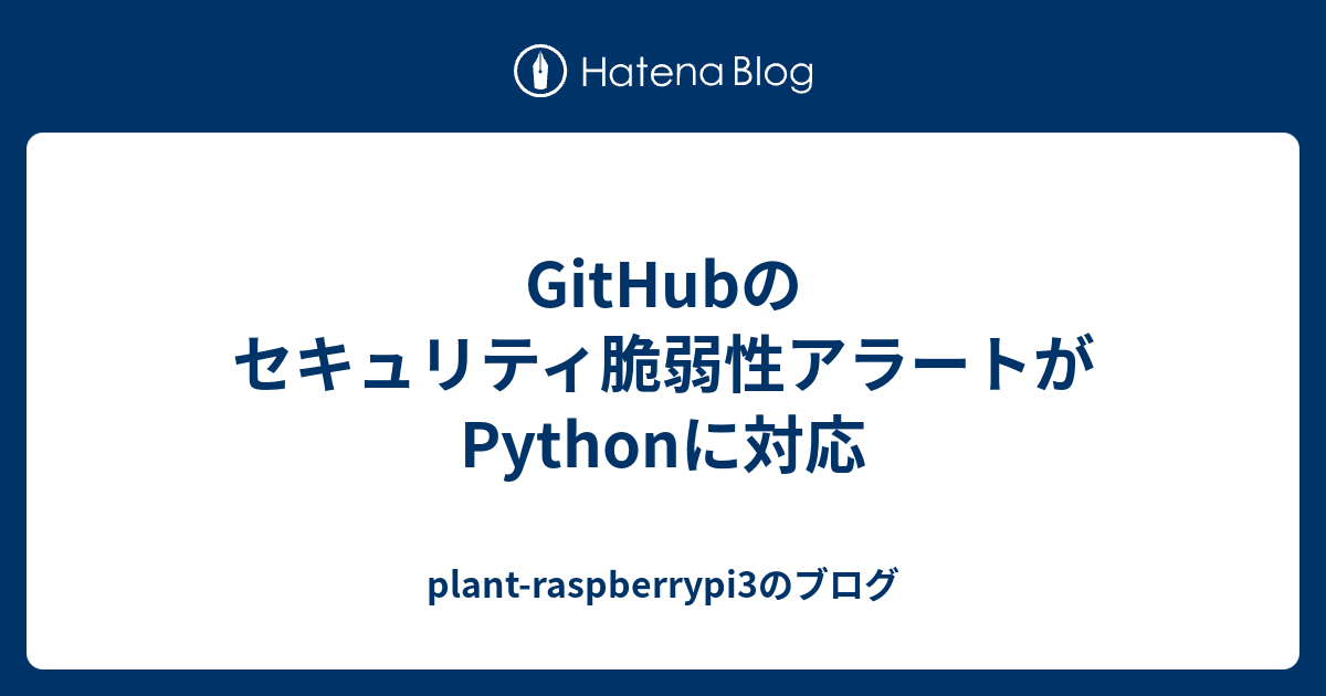 GitHubのセキュリティ脆弱性アラートがPythonに対応 - plant-raspberrypi3のブログ