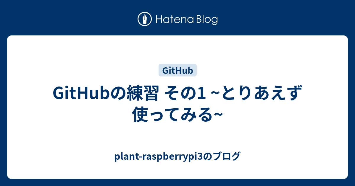 GitHubの練習 その1 ~とりあえず使ってみる~ - plant-raspberrypi3のブログ