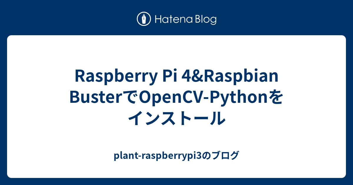 Raspberry Pi 4&Raspbian BusterでOpenCV-Pythonをインストール - plant-raspberrypi3のブログ