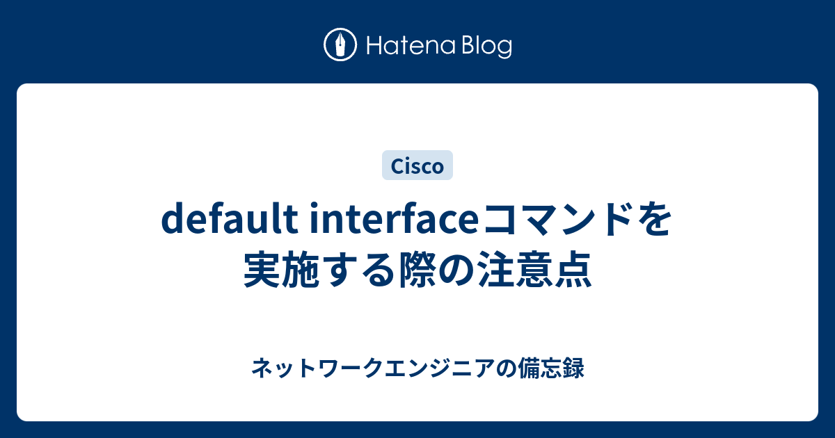 default interfaceコマンドを実施する際の注意点 - ネットワークエンジニアの備忘録