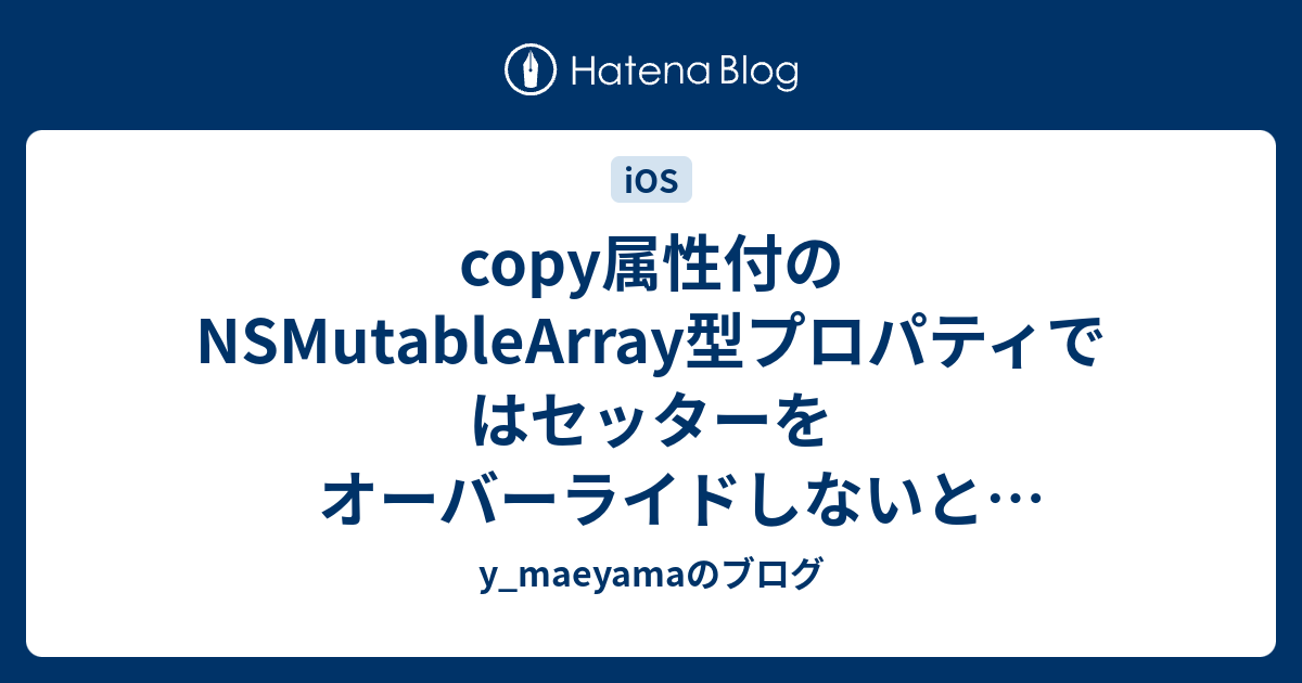 copy属性付のNSMutableArray型プロパティではセッターをオーバーライドしないといけないらしい - y_maeyamaのブログ