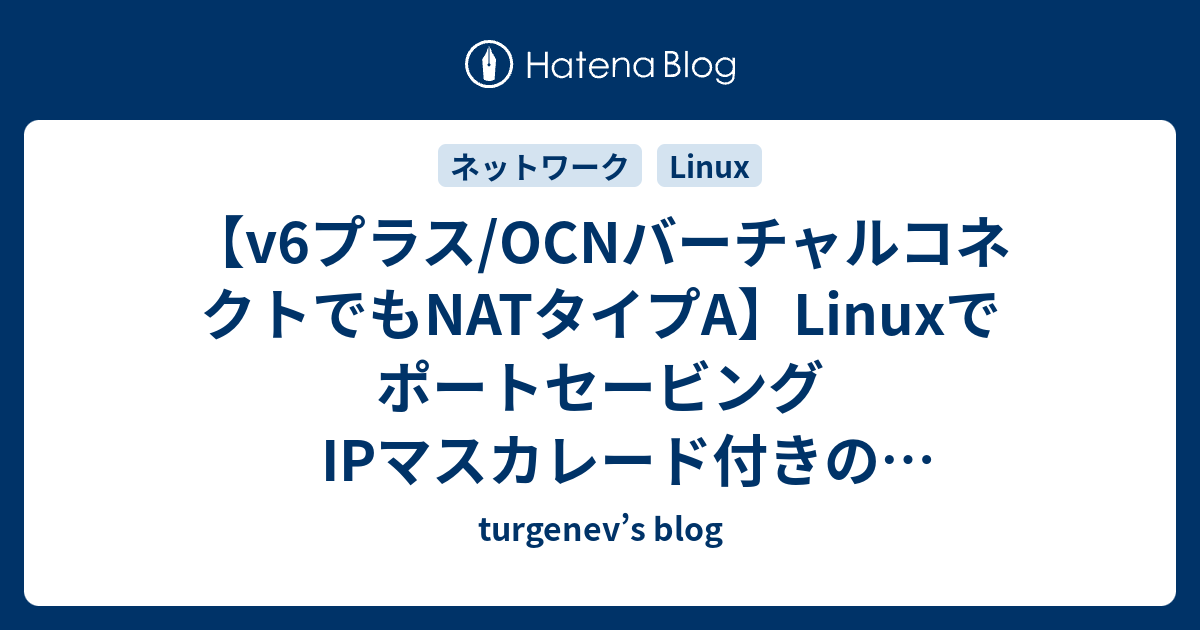 【v6プラス/OCNバーチャルコネクトでもNATタイプA】LinuxでポートセービングIPマスカレード付きの制限コーン風NAT（EIM/ADF）を動かす - turgenev’s blog