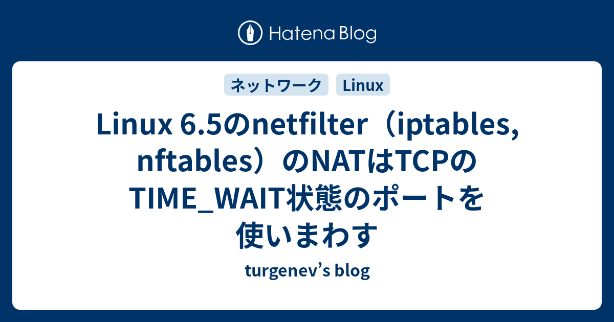 Linux 6.5のnetfilterのNATはTCPのTIME_WAIT状態のポートを使いまわす - turgenev’s blog