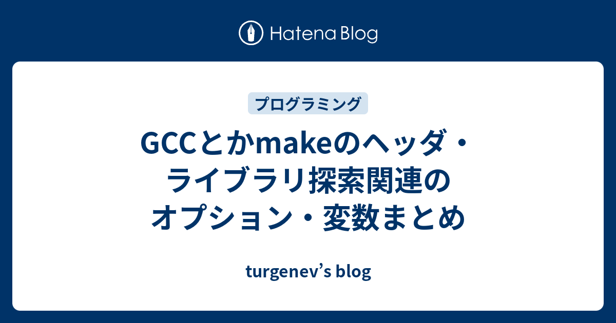 GCCとかmakeのヘッダ・ライブラリ探索関連のオプション・変数まとめ - turgenev’s blog