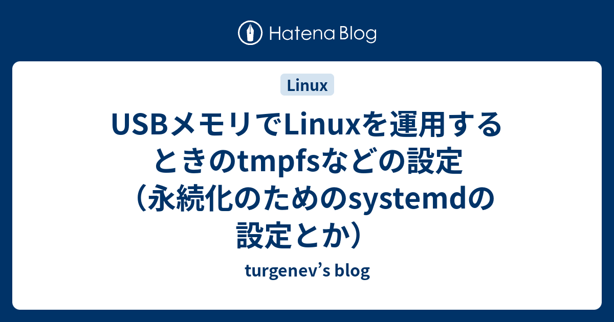 USBメモリでLinuxを運用するときのtmpfsなどの設定（永続化のためのsystemdの設定とか） - turgenev’s blog