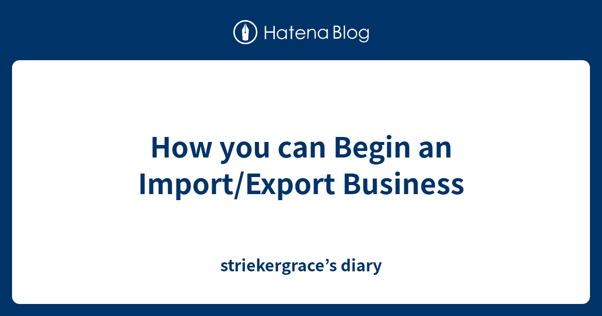 How you can Begin an Import/Export Business - striekergrace’s diary