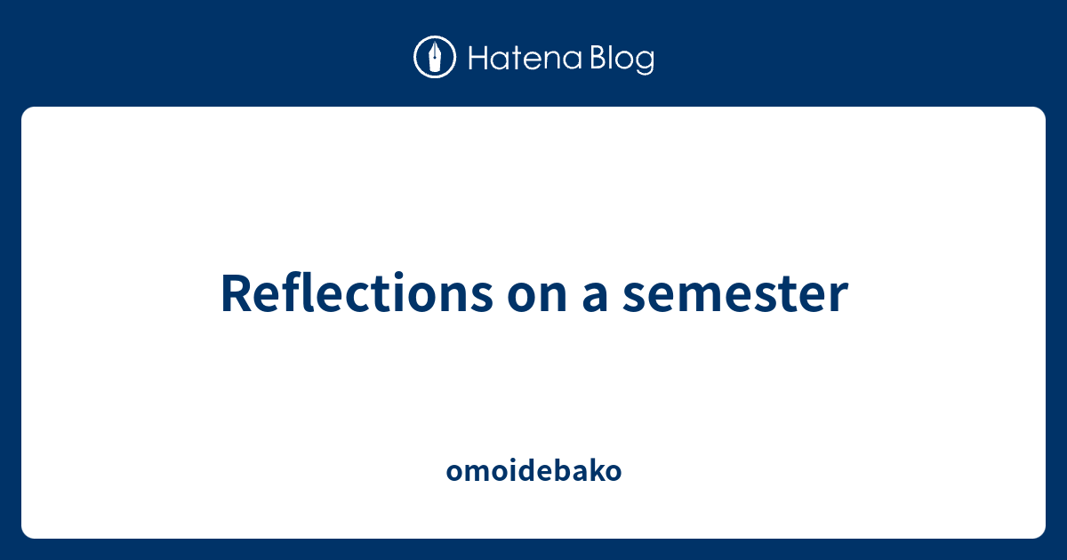 Reflections on a semester - omoidebako