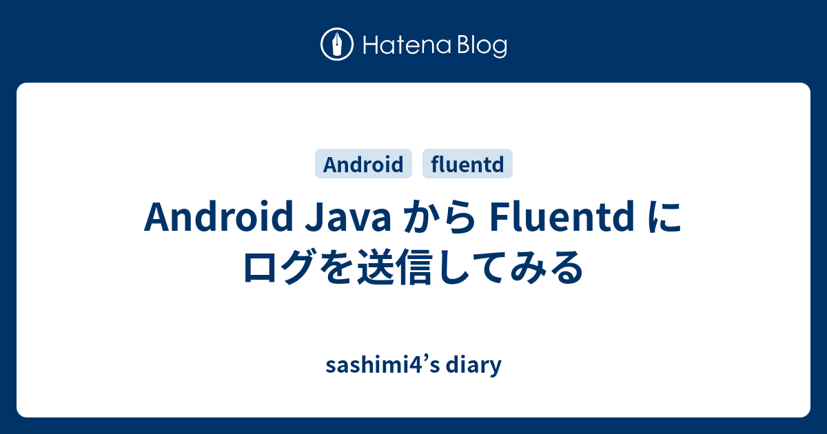 Android Java から Fluentd にログを送信してみる - sashimi4’s diary