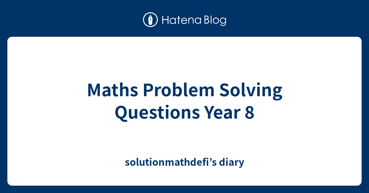 Maths Problem Solving Questions Year 8 - solutionmathdefi’s diary