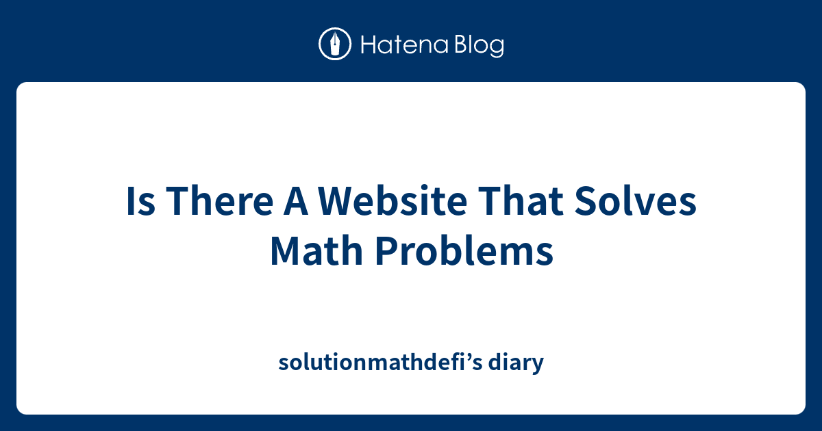 Is There A Website That Solves Math Problems - solutionmathdefi’s diary