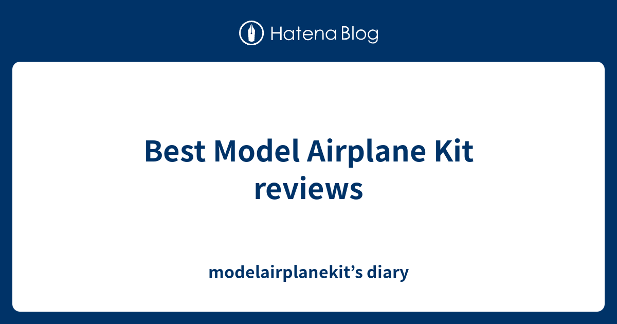 Best Model Airplane Kit reviews - modelairplanekit’s diary