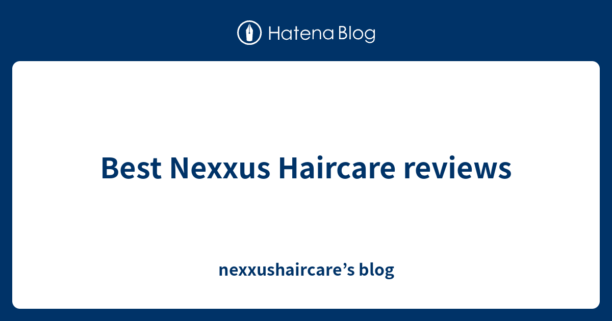 Best Nexxus Haircare reviews - nexxushaircare’s blog