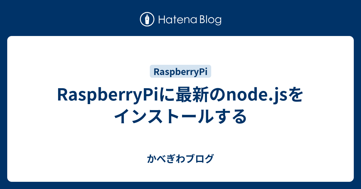 RaspberryPiに最新のnode.jsをインストールする - かべぎわブログ