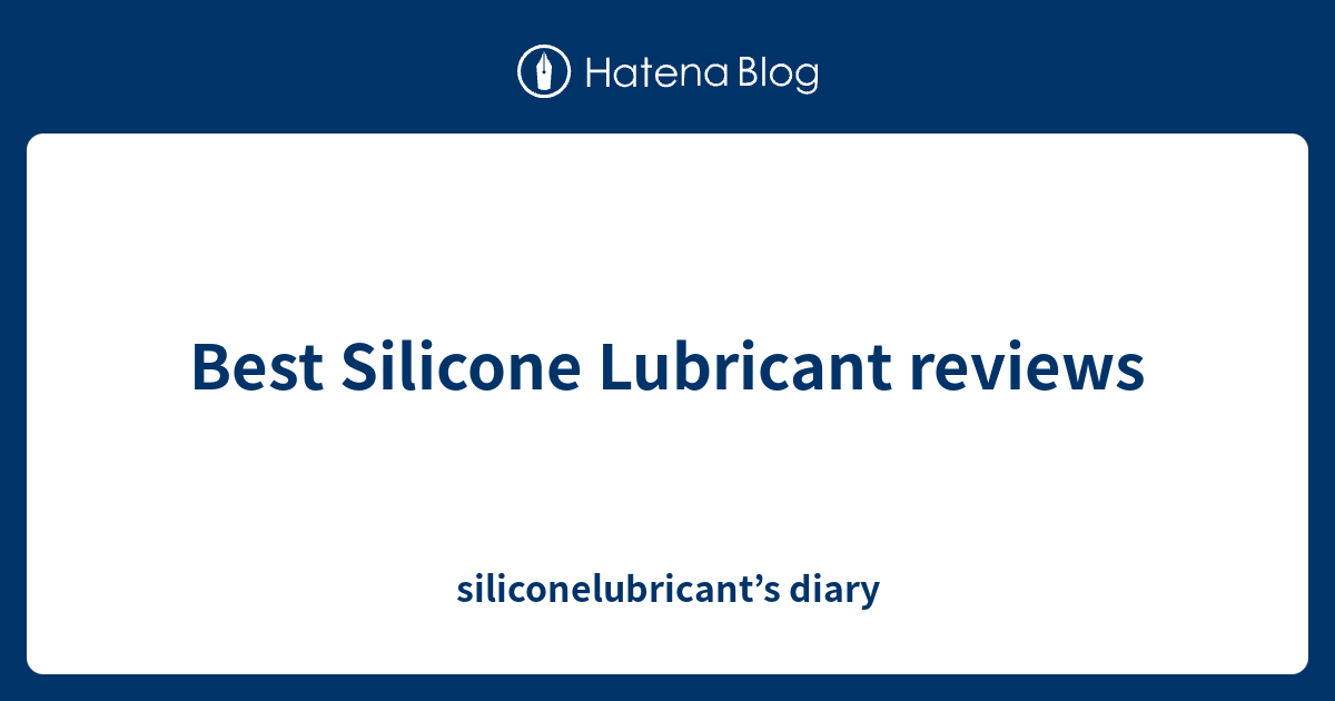 Best Silicone Lubricant reviews - siliconelubricant’s diary
