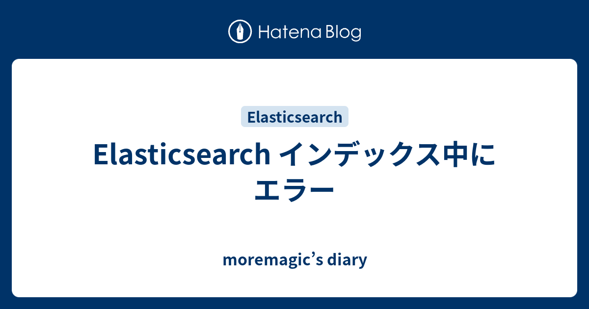 Elasticsearch インデックス中にエラー - moremagic’s diary