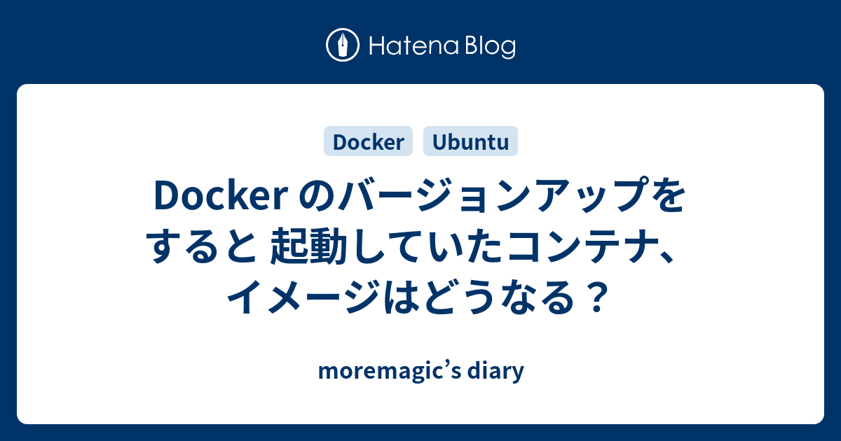 Docker のバージョンアップをすると 起動していたコンテナ、イメージはどうなる？ - moremagic’s diary