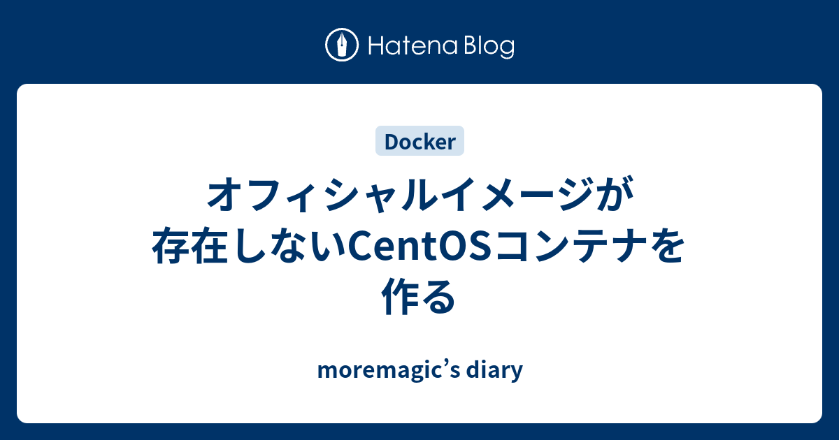 オフィシャルイメージが存在しないCentOSコンテナを作る - moremagic’s diary