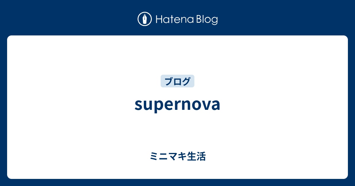 supernova - ミニマキ生活