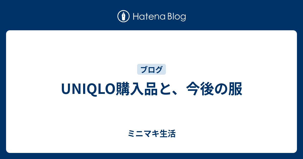 UNIQLO購入品と、今後の服 - ミニマキ生活