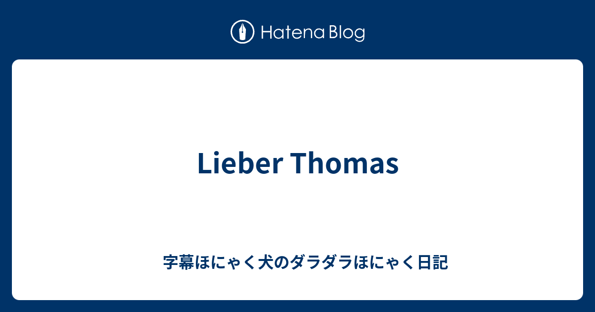 Lieber Thomas - 字幕ほにゃく犬のダラダラほにゃく日記