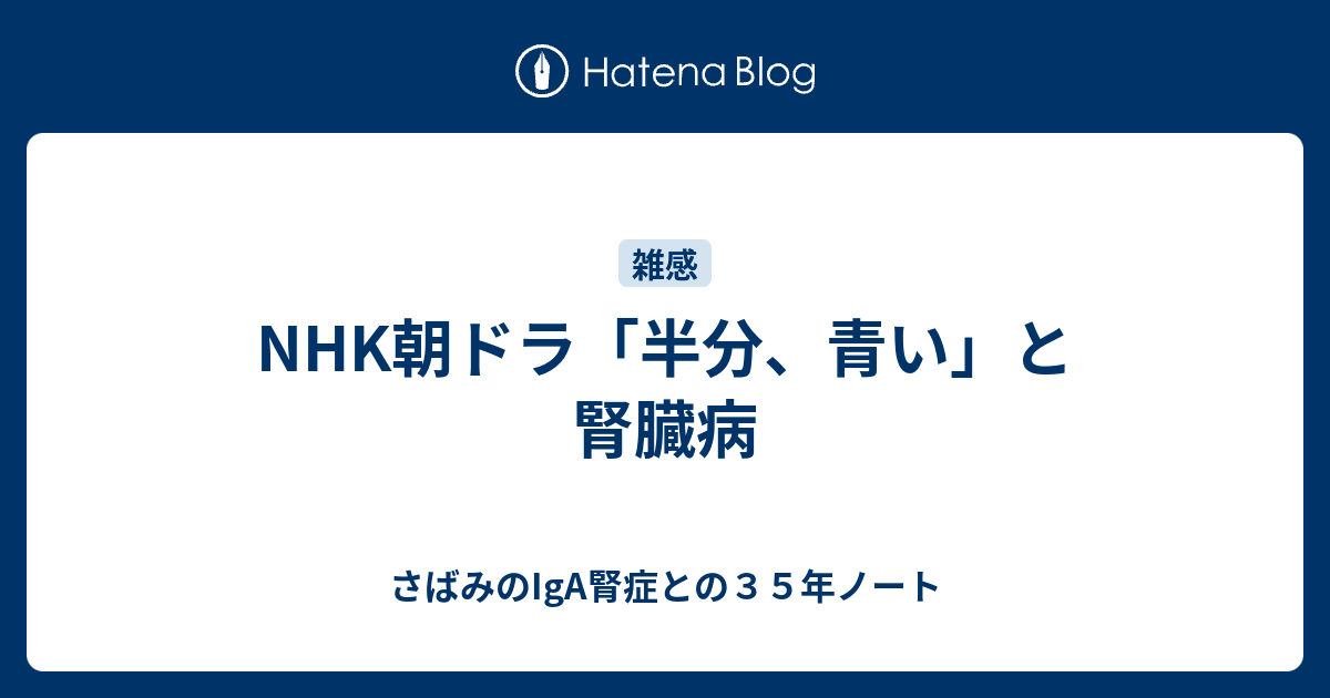 NHK朝ドラ「半分、青い」と腎臓病 - さばみのIgA腎症との35年ノート