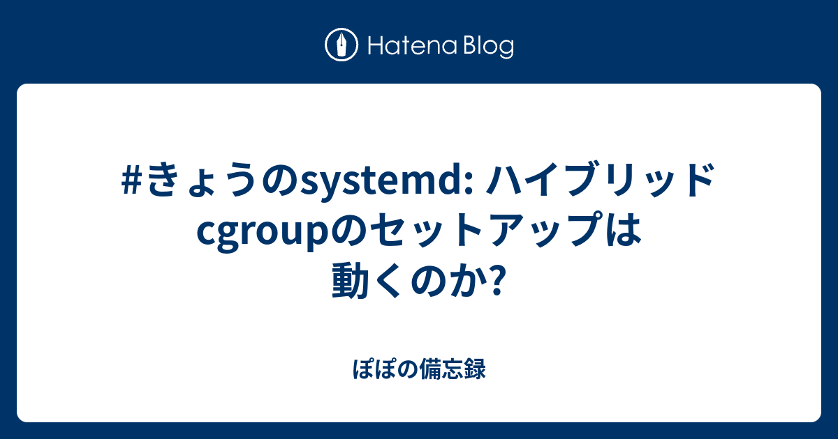 #きょうのsystemd: ハイブリッドcgroupのセットアップは動くのか? - ぽぽの備忘録