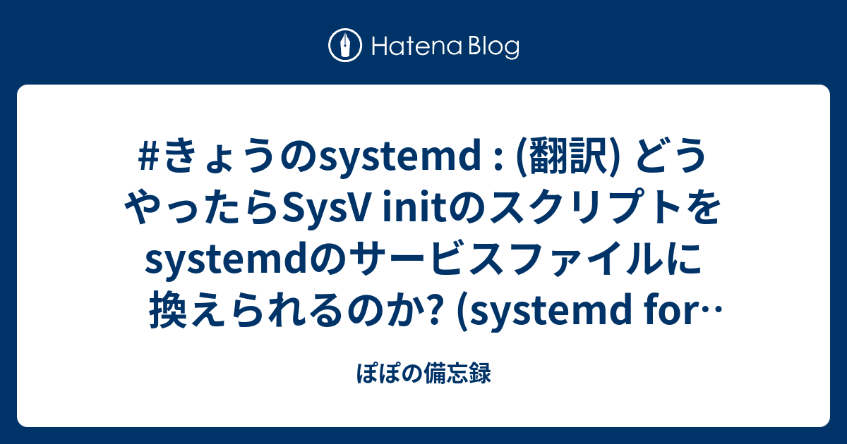 #きょうのsystemd : (翻訳) どうやったらSysV initのスクリプトをsystemdのサービスファイルに換えられるのか ...
