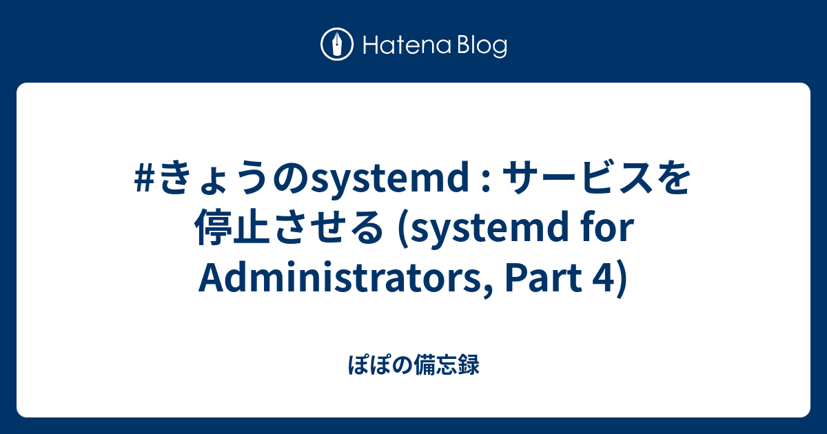 #きょうのsystemd : サービスを停止させる (systemd for Administrators, Part 4) - ぽぽの備忘録