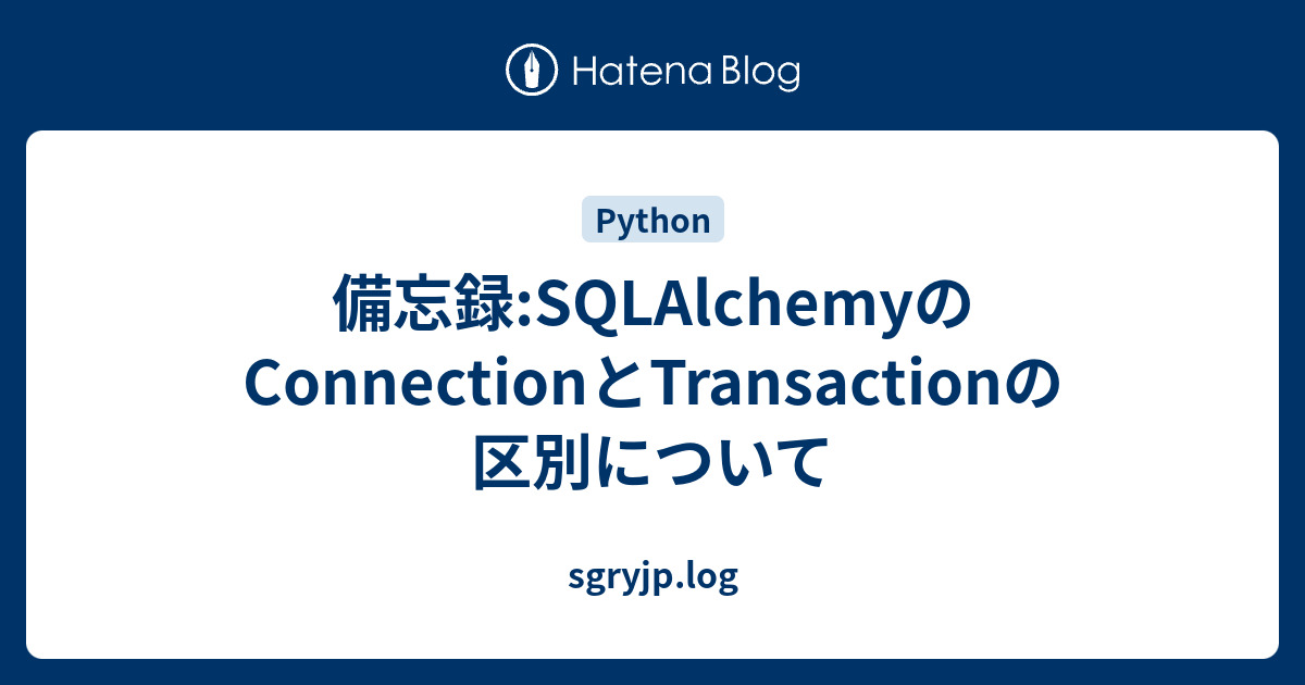 備忘録:SQLAlchemyのConnectionとTransactionの区別について - sgryjp.log