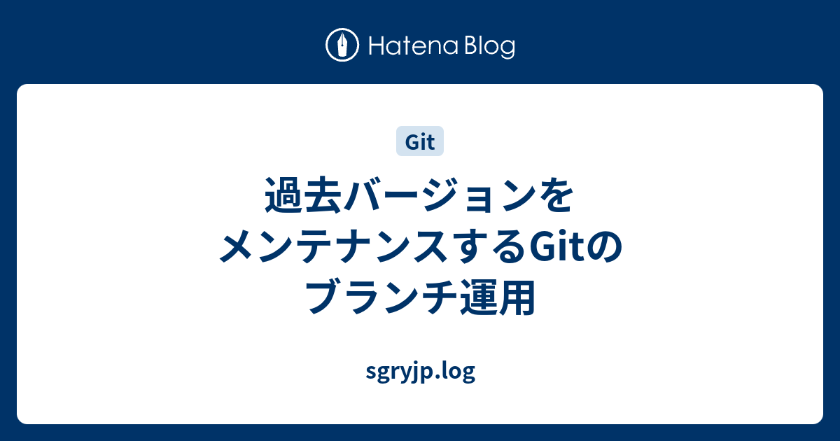 過去バージョンをメンテナンスするGitのブランチ運用 - sgryjp.log