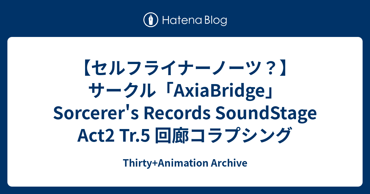 【セルフライナーノーツ？】サークル「AxiaBridge」Sorcerer's Records SoundStage Act2 Tr.5 回廊 ...