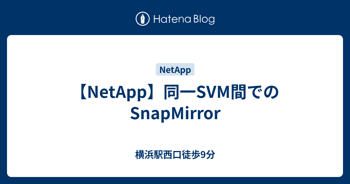 【NetApp】同一SVM間でのSnapMirror - 横浜駅西口徒歩9分