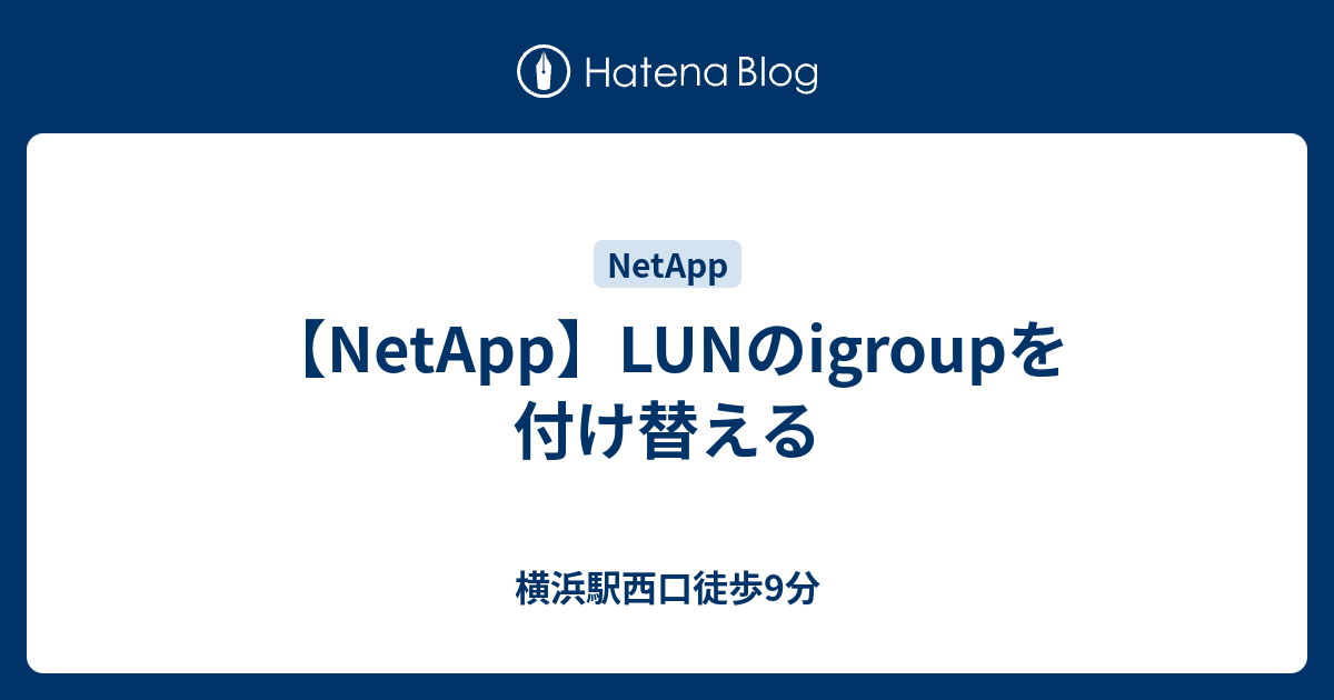 【NetApp】LUNのigroupを付け替える - 横浜駅西口徒歩9分