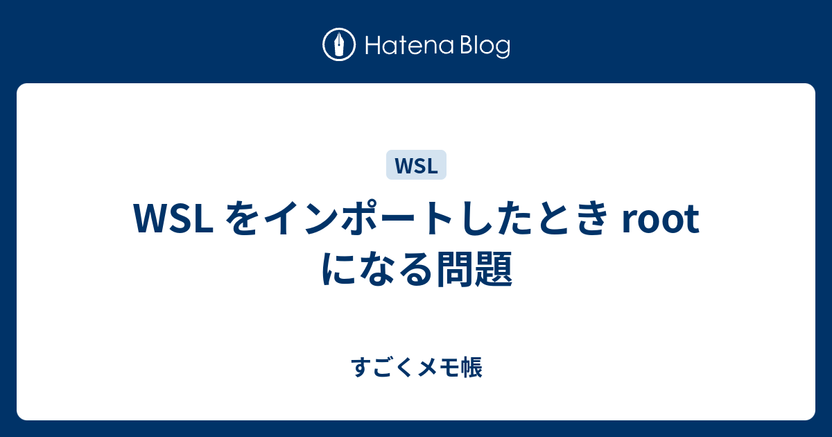 WSL をインポートしたとき root になる問題 - すごくメモ帳